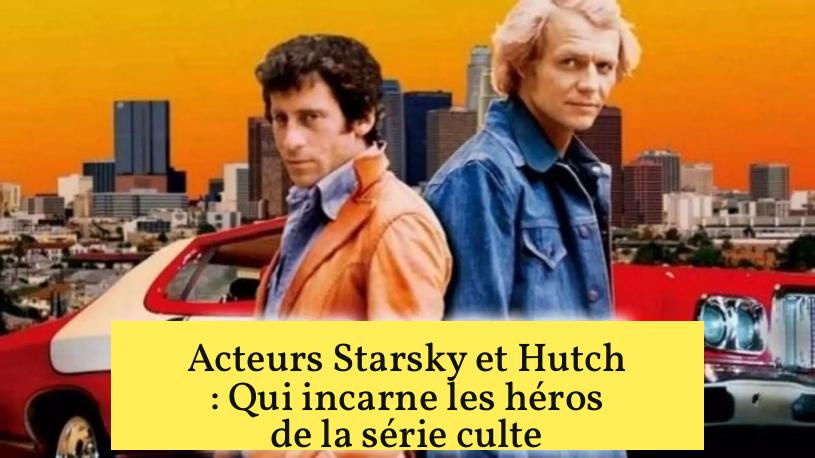 Acteurs de Starsky et Hutch : Portraits et héritage des héros de la ...